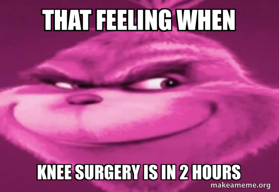 THAT FEELING WHEN KNEE SURGERY IS IN 2 HOURS Meme Generator