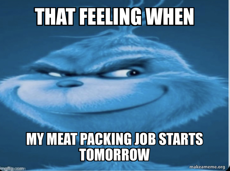 that feeling when my meat packing job starts tomorrow Meme Generator