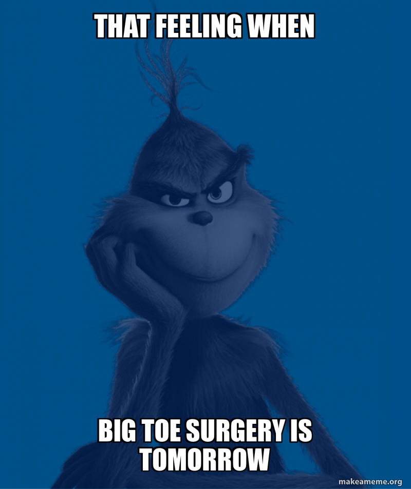 That feeling when Big toe surgery is TOMORROW Meme Generator