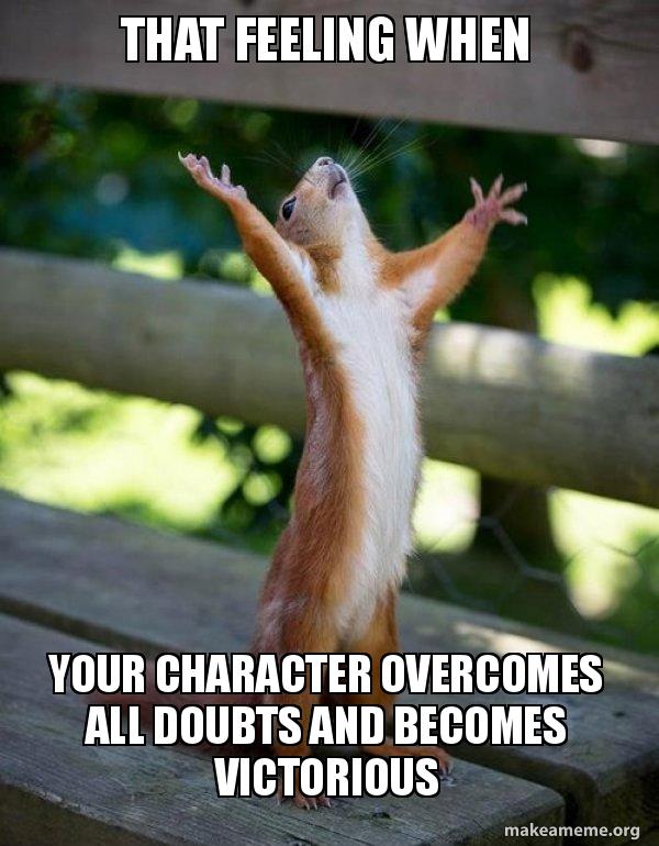 That feeling when your character overcomes all doubts and becomes ...