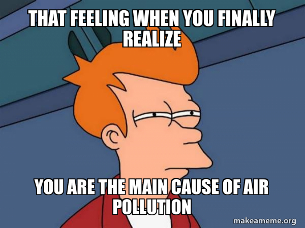 that feeling when you finally realize you are the main cause of air ...