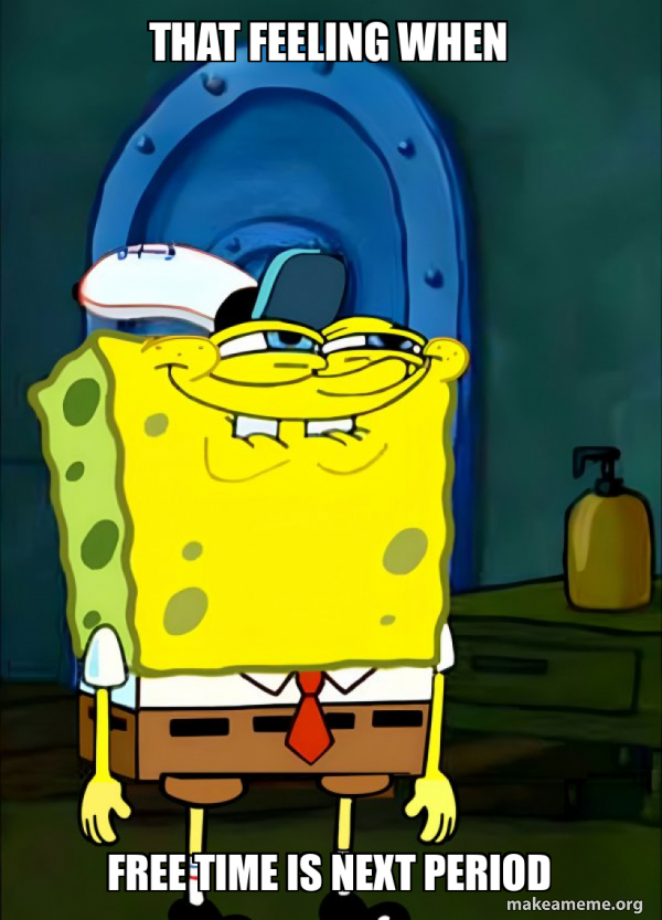 that feeling when free time is next period - SpongeBob Grin Meme Generator