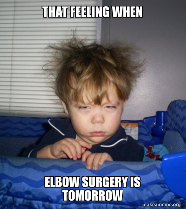 That feeling when Elbow surgery is tomorrow - Monday Mornings Meme ...