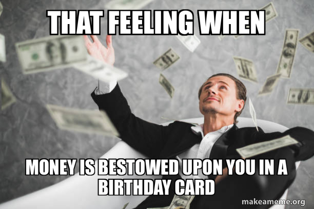 That feeling when money is bestowed upon you in a birthday card Meme ...