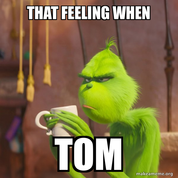 THAT FEELING WHEN TOM - Grinch Meme Generator