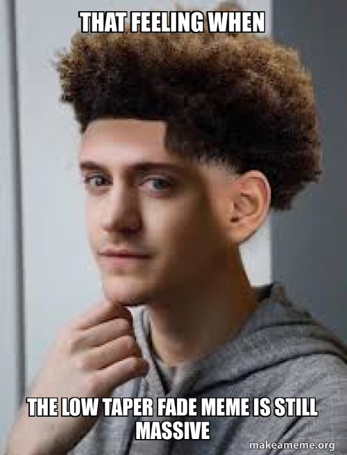 that feeling when the low taper fade meme is still massive Meme Generator