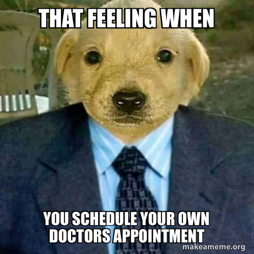 That feeling when You schedule your own doctors appointment Meme Generator
