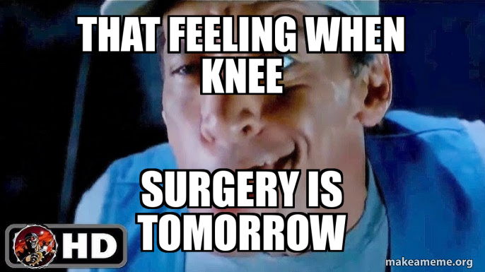 That feeling when knee Surgery is TOMORROW Meme Generator