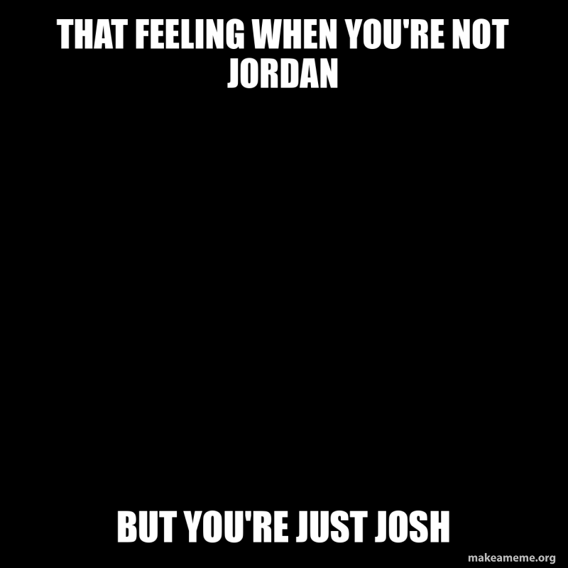 That feeling when you're not Jordan But you're just Josh - fortnite vs ...