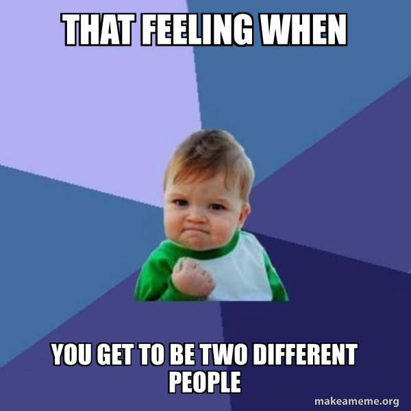 that feeling when you get to be two different people - Success Kid Meme ...