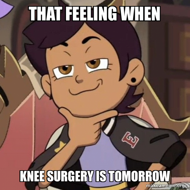 that feeling when knee surgery is tomorrow Meme Generator