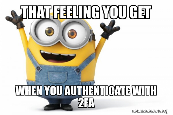 That Feeling you GET when you authenticate with 2FA - Happy Minion Meme ...