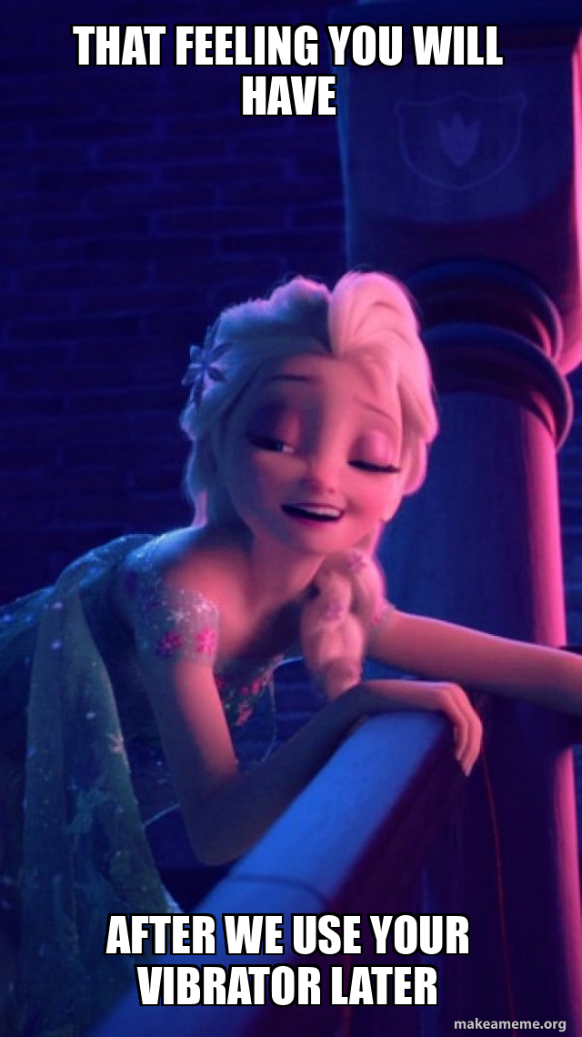 That feeling you will have After we use your vibrator later - Drunk ...