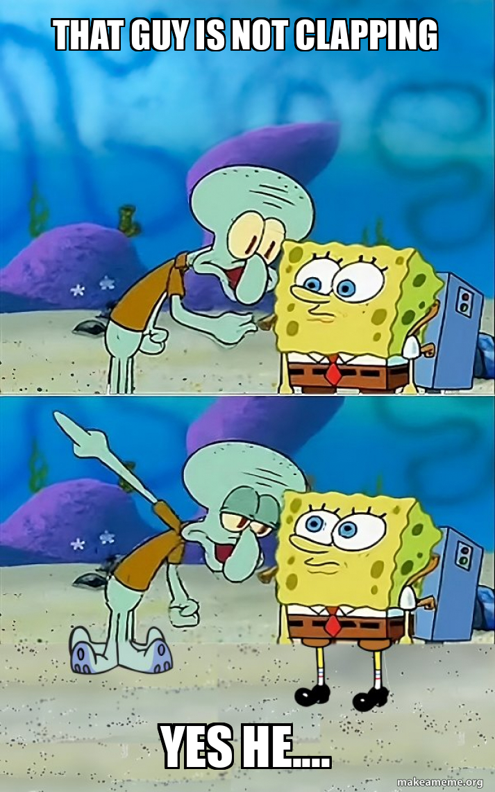 That guy is not clapping Yes he.... - Talk To Spongebob Meme Generator