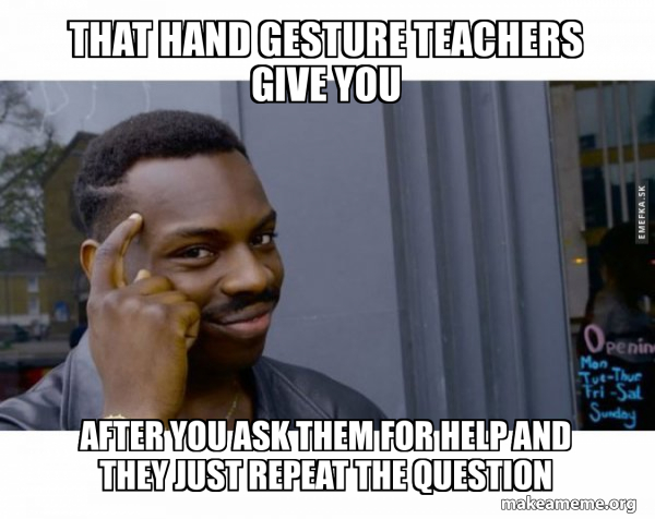 That hand gesture teachers give you After you ask them for help and ...