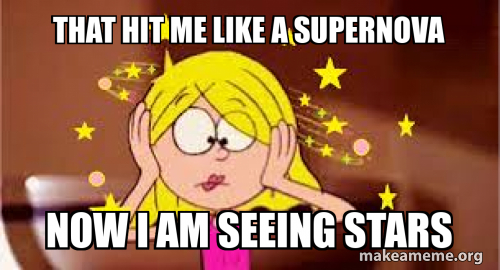 that hit me like a supernova now I am seeing stars Meme Generator