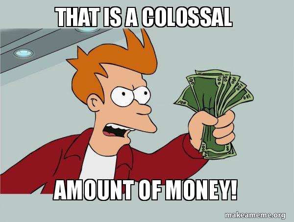 That is a colossal amount of money! - Shutup and Take My Money Meme ...