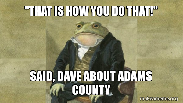 "That is how you do that!" said, Dave about Adams County - Colonel Toad ...