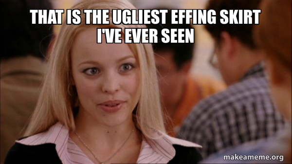 That is the ugliest effing skirt I've ever seen - Mean Girls Meme Meme ...