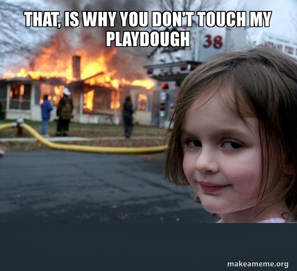 That, is why you don't touch my playdough - Disaster Girl Meme Generator
