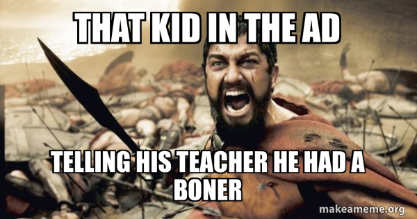 that kid in the ad telling his teacher he had a boner - The 300 Meme ...