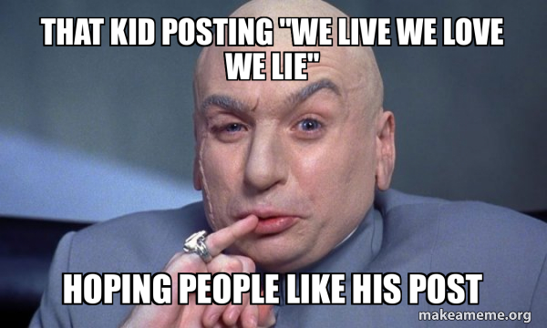 That kid posting "we live we love we lie" hoping people like his post ...