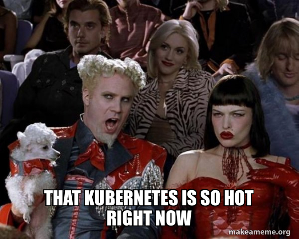 That Kubernetes is So Hot Right Now - So Hot Right Now Meme Generator
