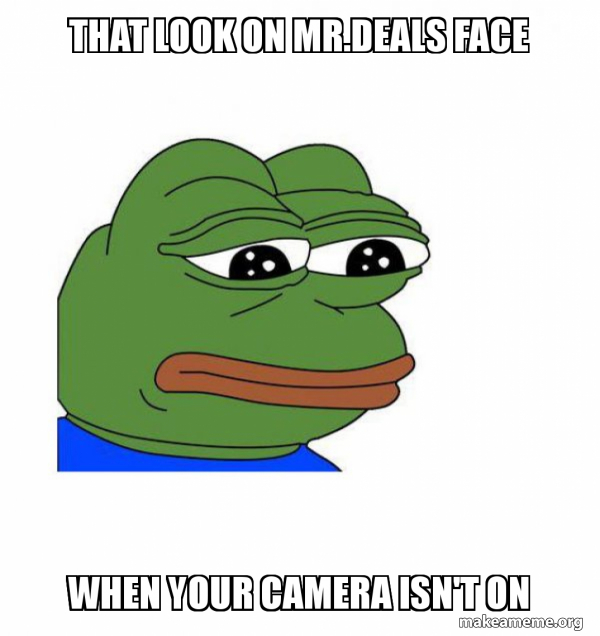 That look on mr.deals face when your camera isn't on - Feels Bad Man ...