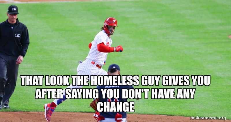 THAT LOOK THE HOMELESS GUY GIVES YOU AFTER SAYING YOU DON'T HAVE ANY ...