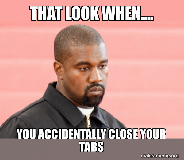 that look when.... you accidentally close your tabs - Kanye West Meme ...