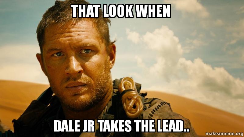 that look when dale jr takes the lead.. Meme Generator
