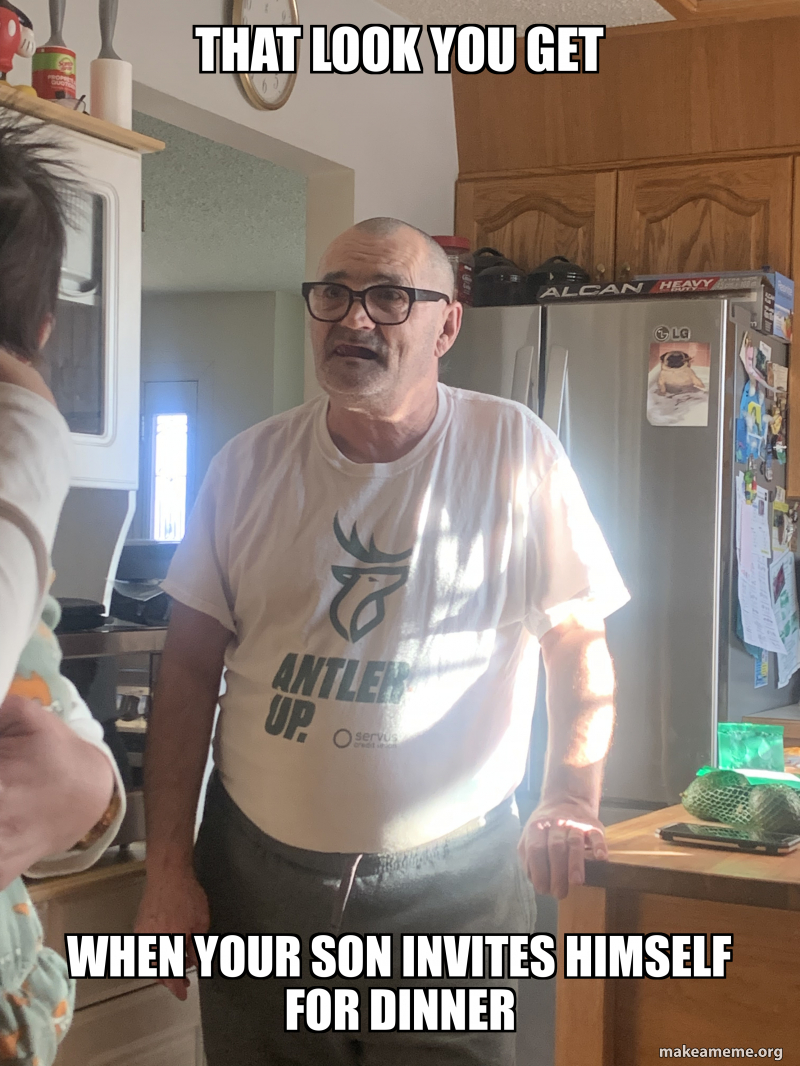 ThAt look you get When your son inviteS himself for dinner Meme Generator