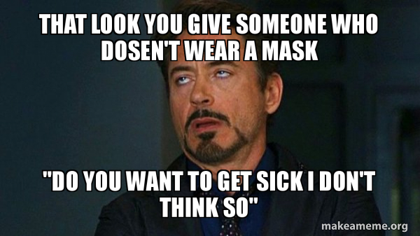 That look you give someone who dosen't wear a mask "Do you want to get ...