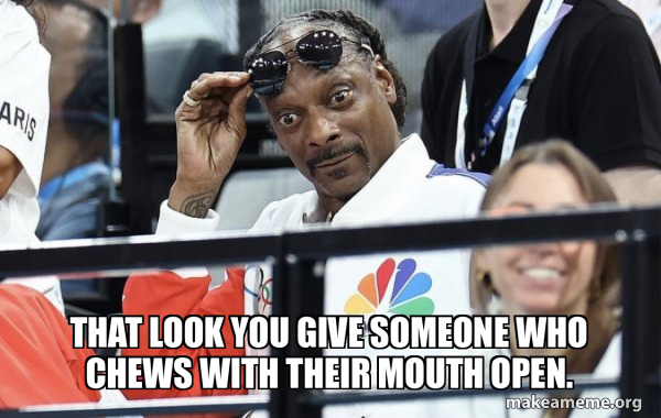 That look you give someone who chews with their mouth open. - Snoop ...