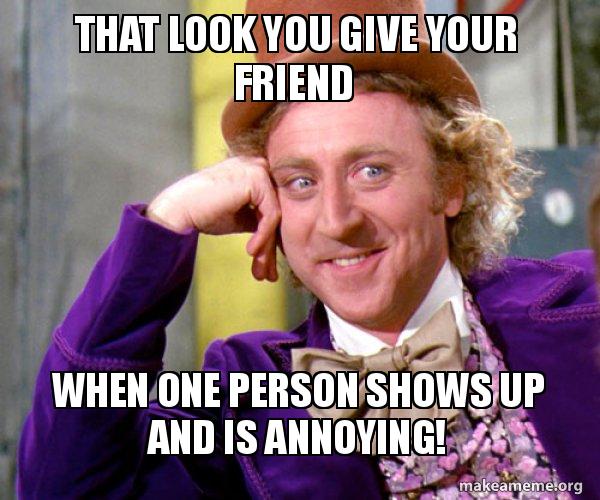 That look you give your friend when one person shows up and is annoying! - Willy Wonka Sarcasm ...