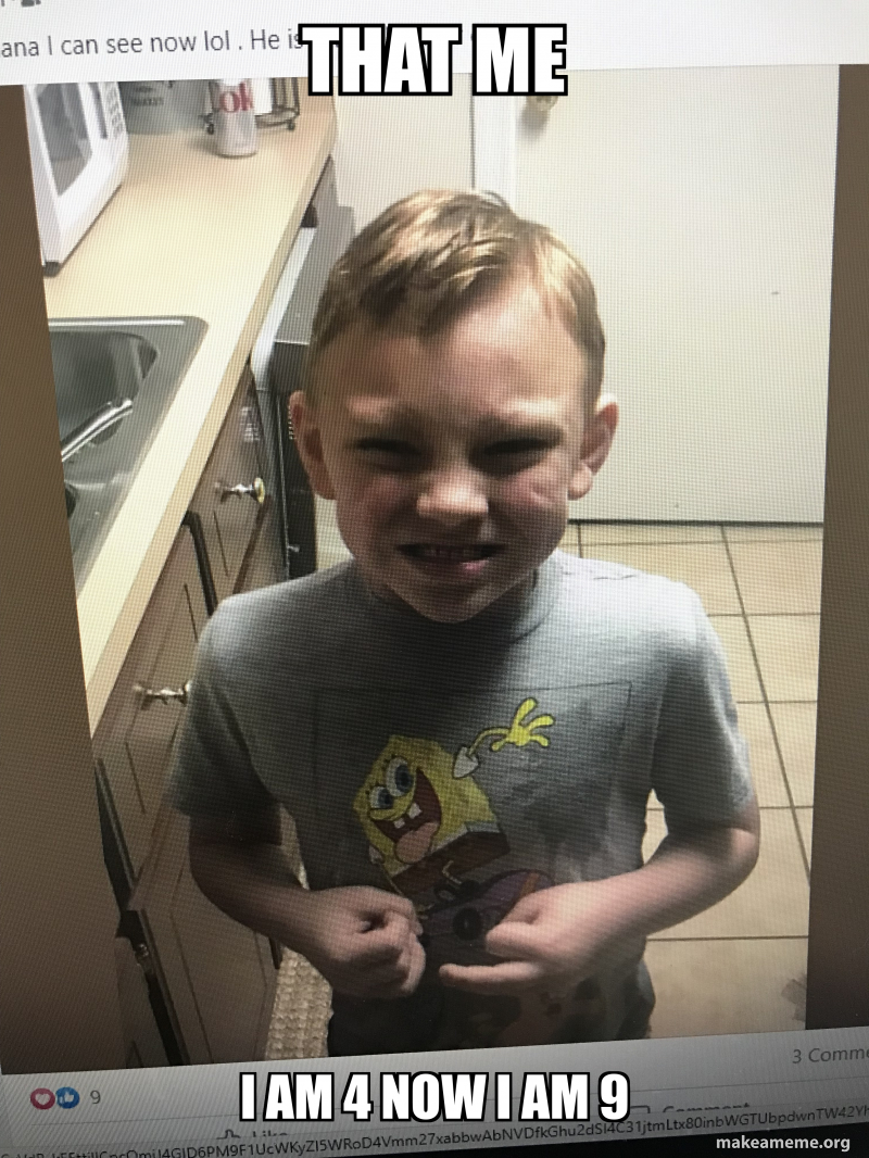 that me i am 4 now i am 9 - me Meme Generator