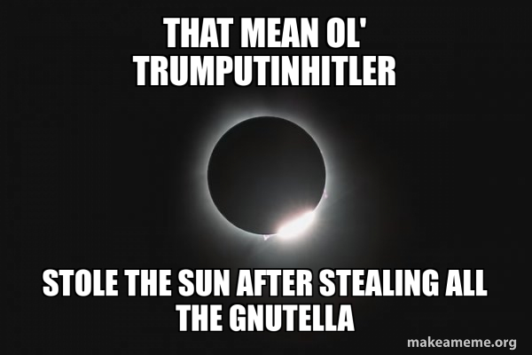 that mean ol' trumputinhitler stole the sun after stealing all the gnutella - Eclipse Meme Generator