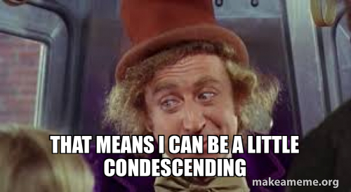 that means I can be a little condescending Meme Generator