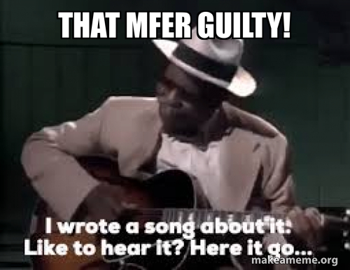 That mfer guilty! Meme Generator