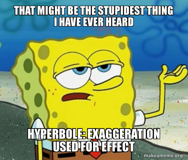 That might be the stupidest thing i have ever heard hyperbole ...