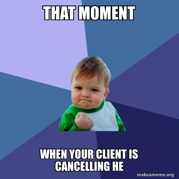 THAT MOMENT WHEN YOUR CLIENT IS CANCELLING HE - Success Kid Meme Generator