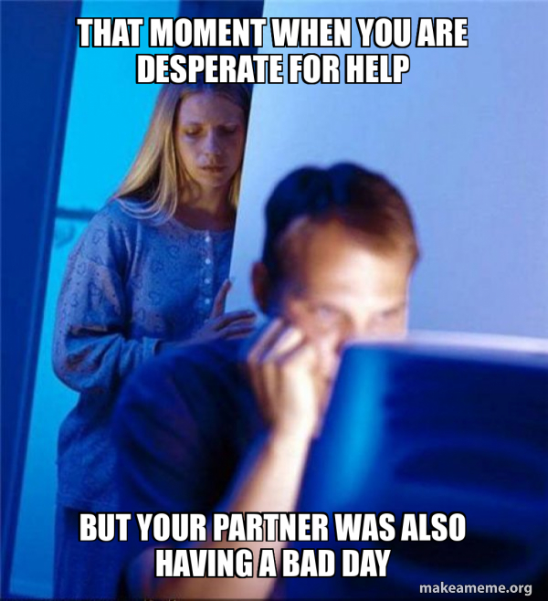 That moment when you are desperate for help But your partner was also ...