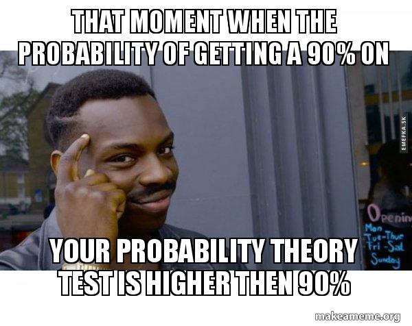 That moment when the probability of getting a 90% on your probability ...