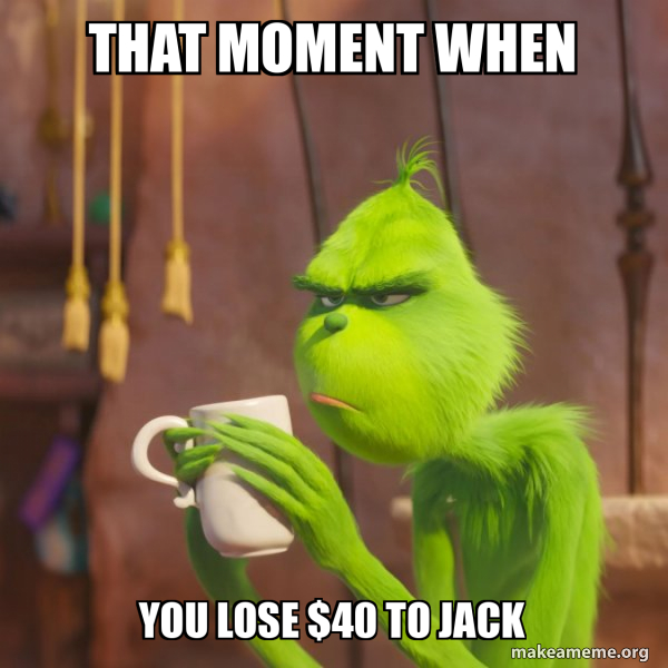 That moment when You lose $40 to Jack - Grinch Meme Generator
