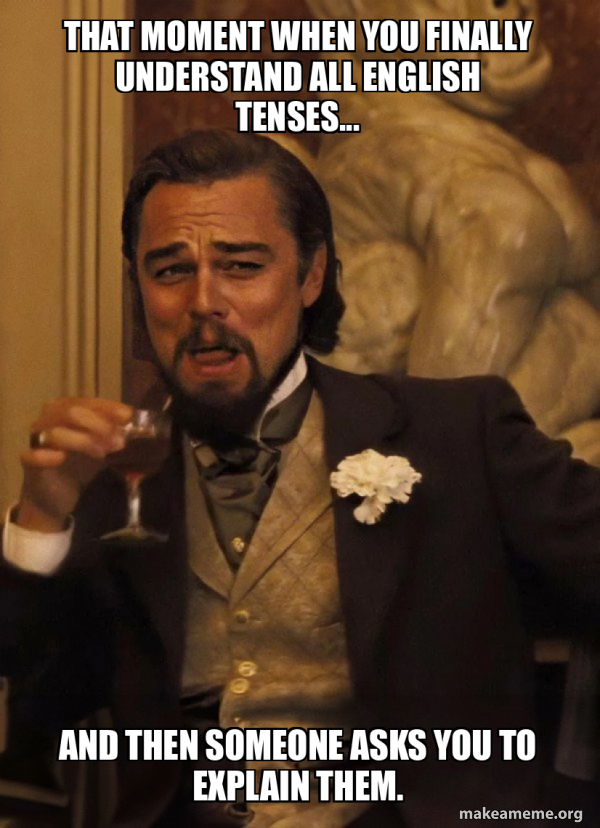 That moment when you finally understand all English tenses... And then ...