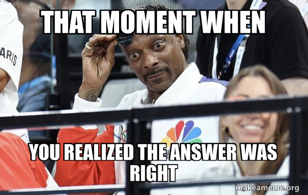 that moment when you realized the answer was right - Snoop Dogg ...