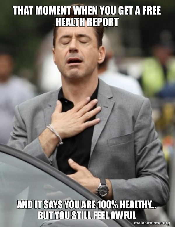 That moment when you get a free health report And it says you are 100% ...