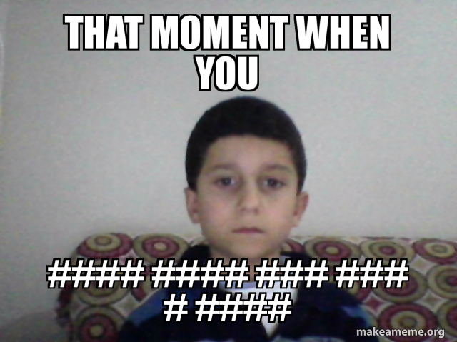 THAT MOMENT WHEN YOU #### #### ### ### # #### Meme Generator
