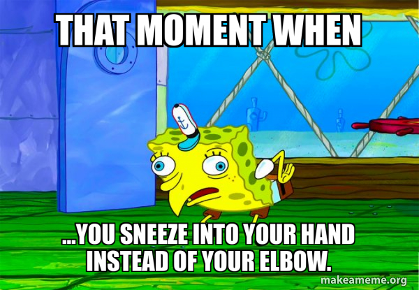 That moment when ...you sneeze into your hand instead of your elbow ...