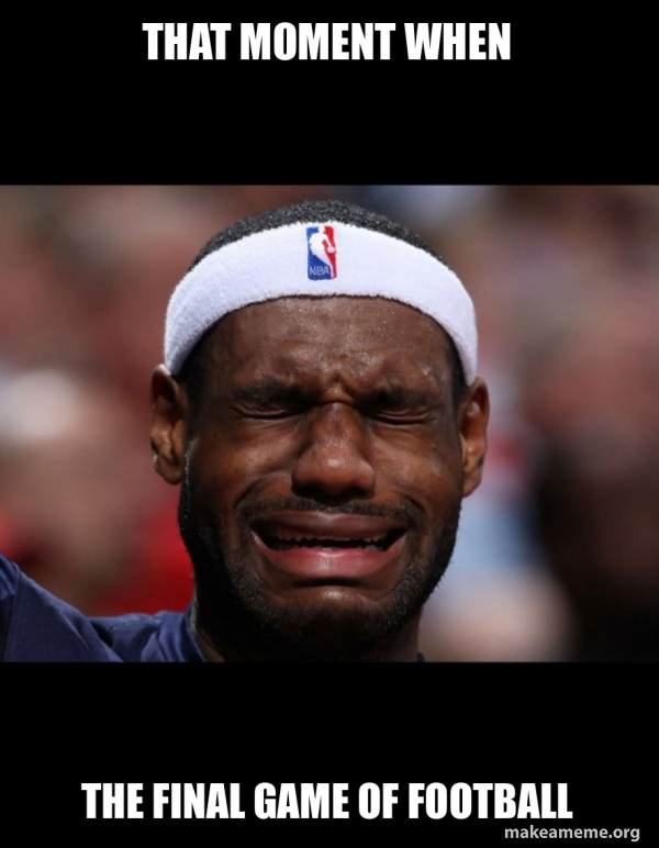 That moment when the final game of football - Lebron Crying Meme Generator